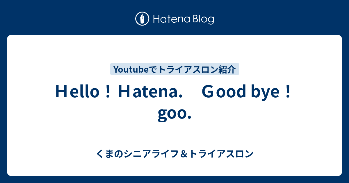 Hello！Hatena. Good bye！goo. - くまのシニアライフ＆トライアスロン