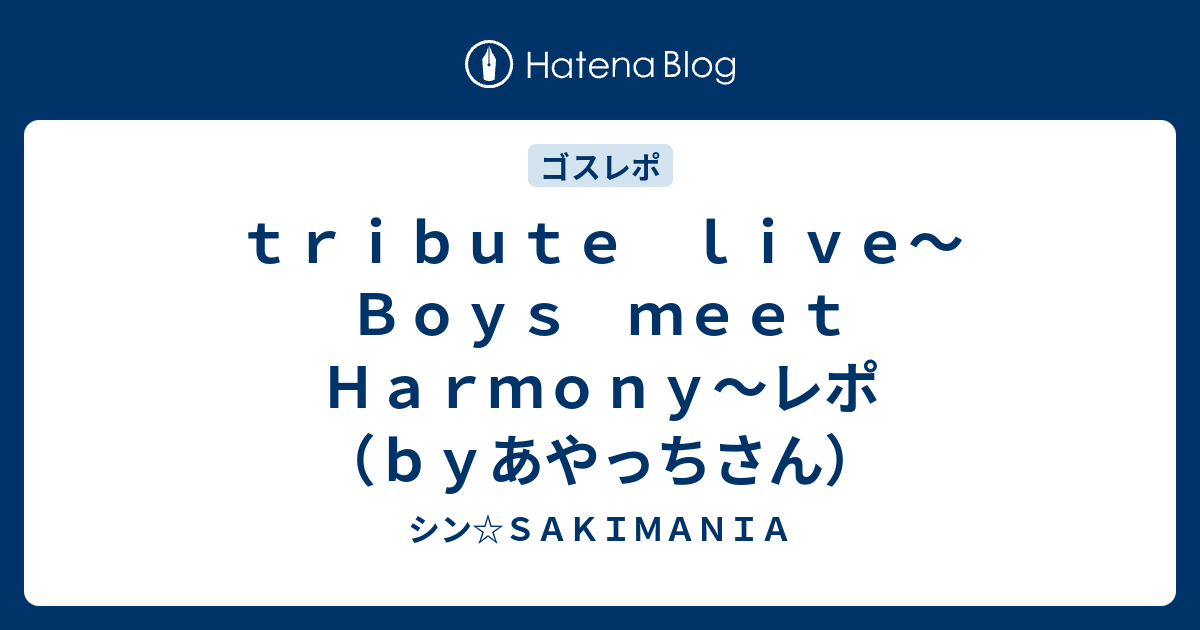 tribute live～Boys meet Harmony～レポ（byあやっちさん） - シン☆SAKIMANIA