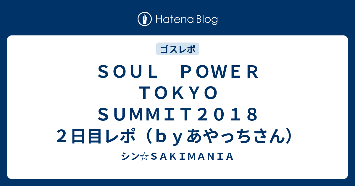 SOUL POWER TOKYO SUMMIT2018 2日目レポ（byあやっちさん） - シン☆SAKIMANIA