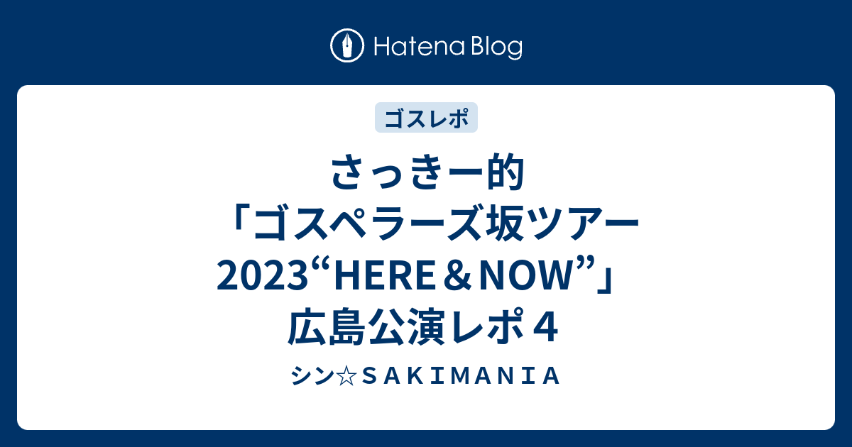 さっきー的「ゴスペラーズ坂ツアー2023“HERE＆NOW”」広島公演レポ4 - シン☆SAKIMANIA