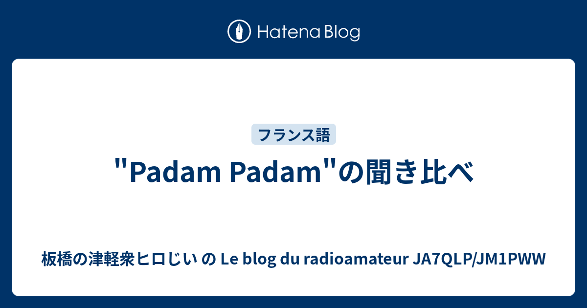"Padam Padam"の聞き比べ - 板橋の津軽衆ヒロじい の Le blog du radioamateur JA7QLP