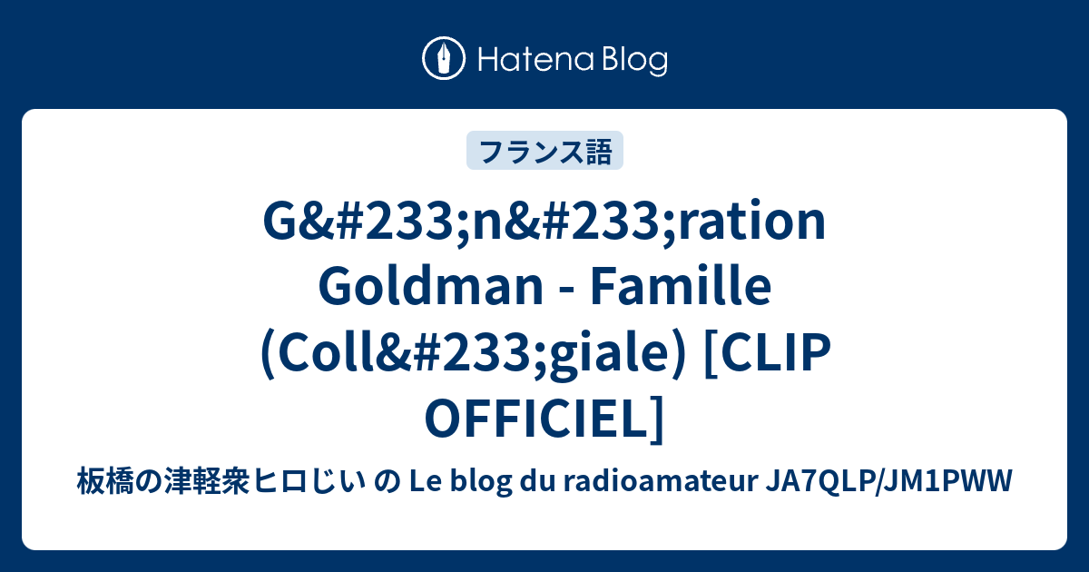 Génération Goldman - Famille (Collégiale) [CLIP OFFICIEL] - 板橋の津軽衆ヒロじい の Le blog du radioamateur ...