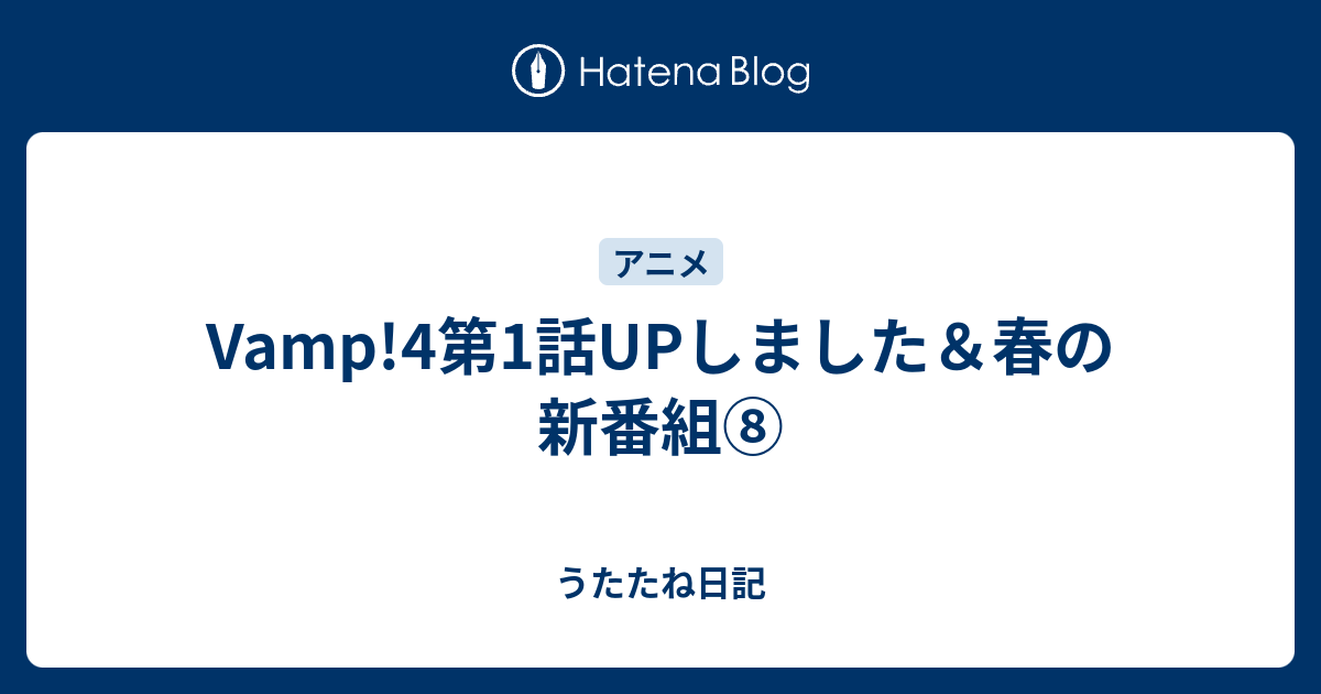Vamp!4第1話UPしました＆春の新番組⑧ - うたたね日記