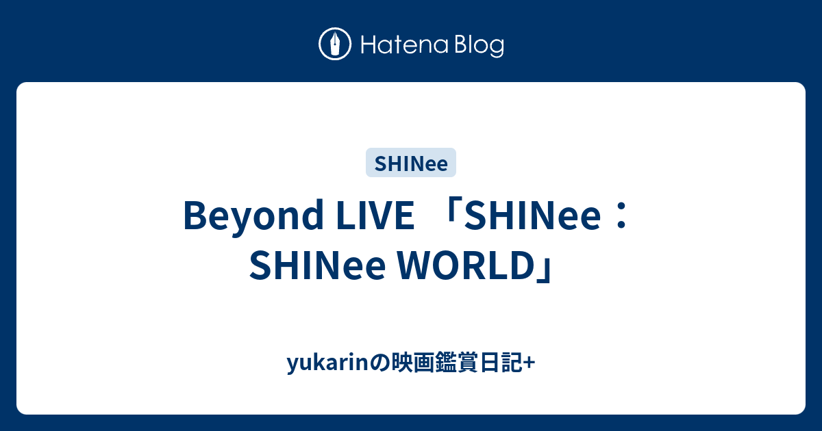 Beyond LIVE 「SHINee：SHINee WORLD」 - yukarinの映画鑑賞日記+