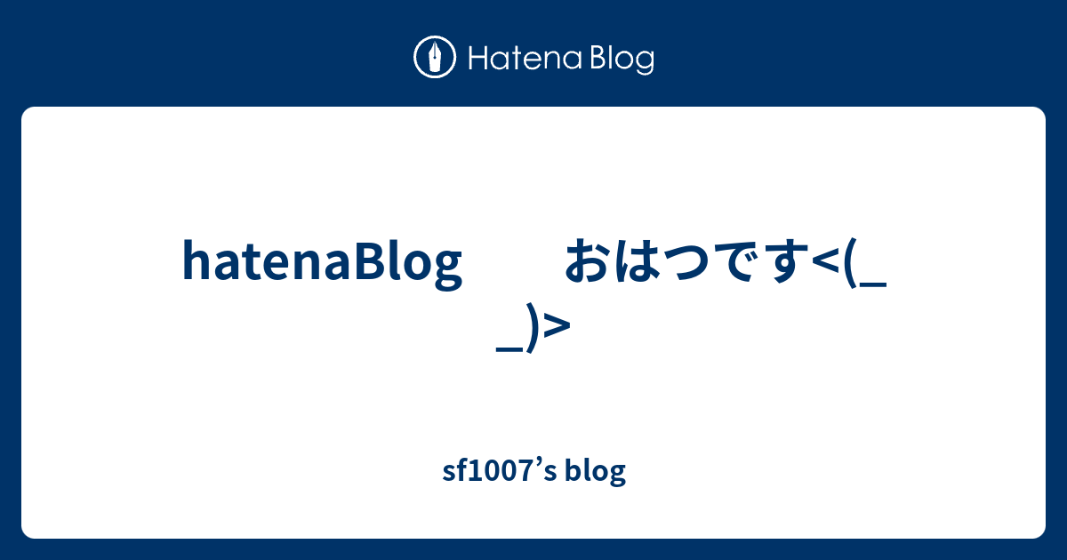 hatenaBlog おはつです - sf1007’s blog