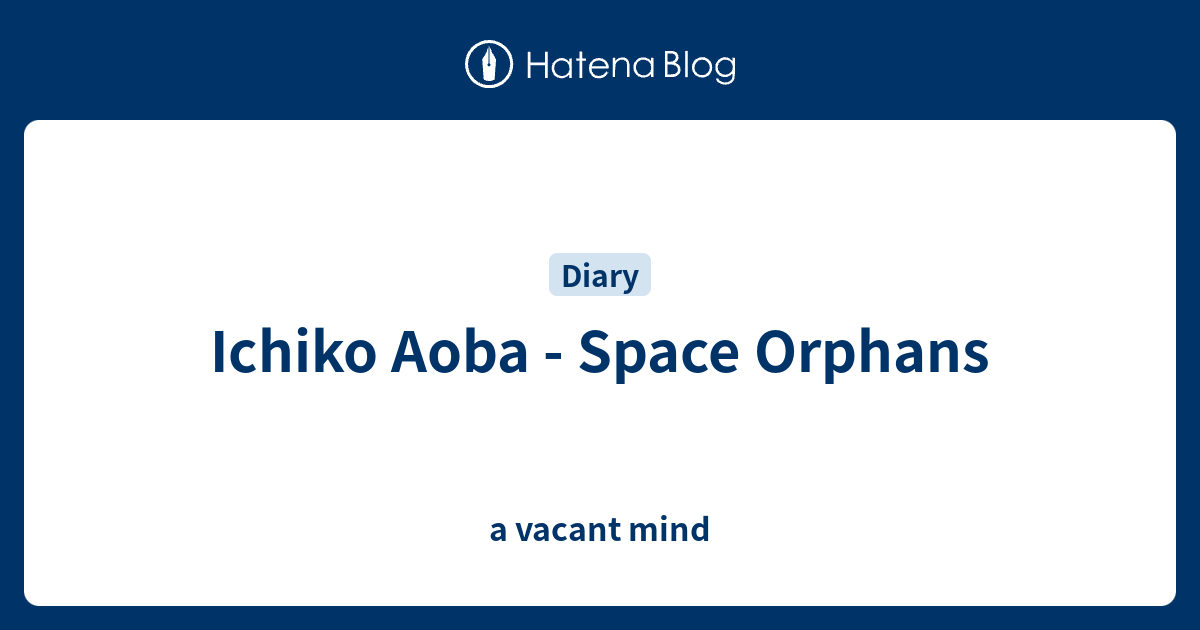Ichiko Aoba - Space Orphans - a vacant mind