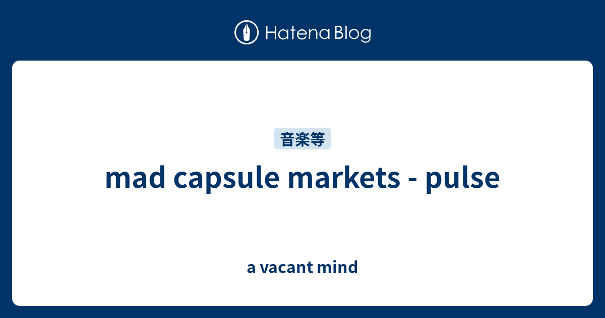 mad capsule markets - pulse - a vacant mind