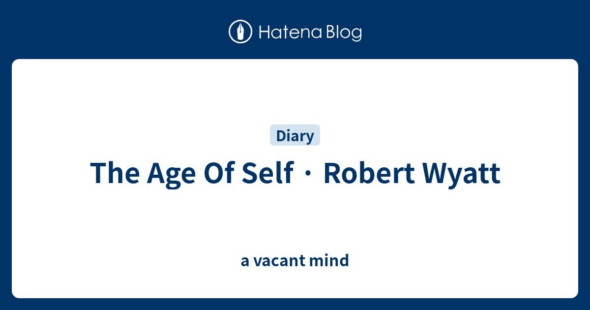 The Age Of Self · Robert Wyatt - a vacant mind