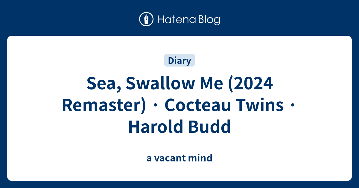 Sea, Swallow Me (2024 Remaster) · Cocteau Twins · Harold Budd - a vacant mind