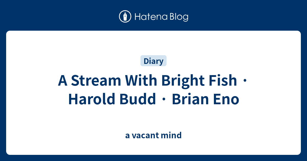 A Stream With Bright Fish · Harold Budd · Brian Eno - a vacant mind