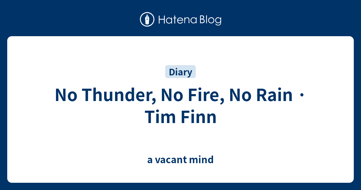 No Thunder, No Fire, No Rain · Tim Finn - a vacant mind