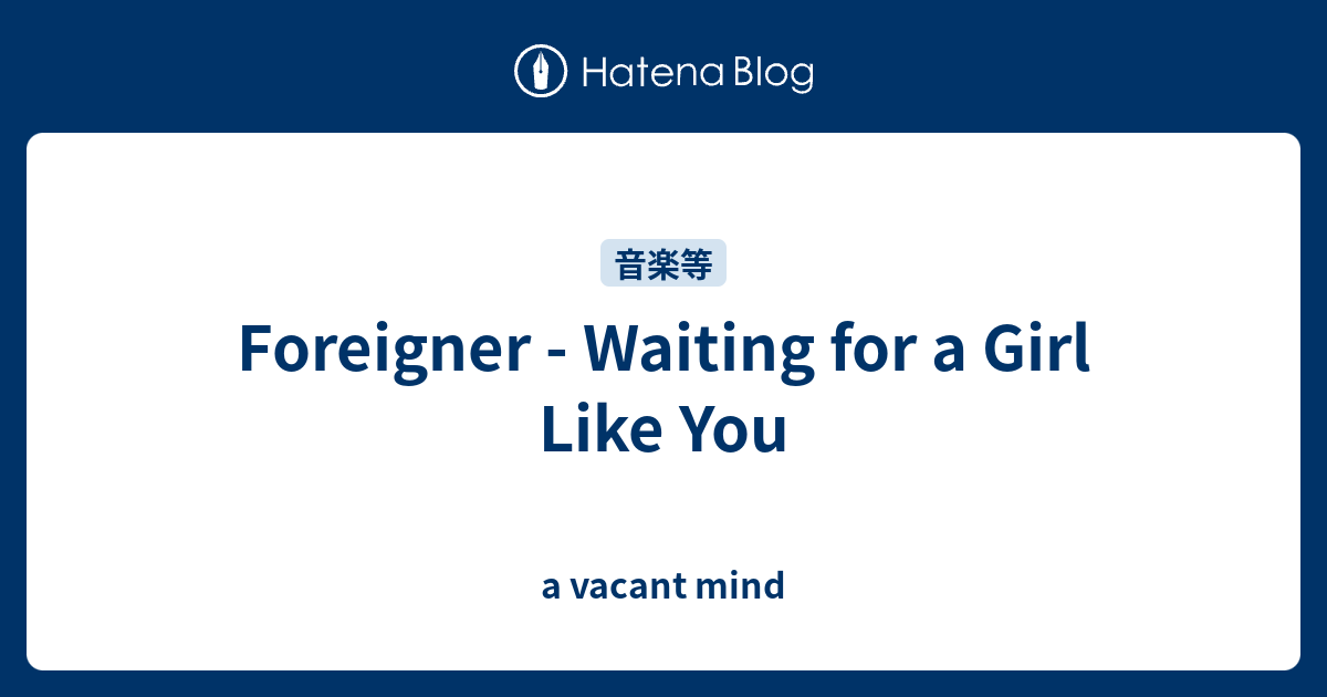 Foreigner - Waiting for a Girl Like You - a vacant mind