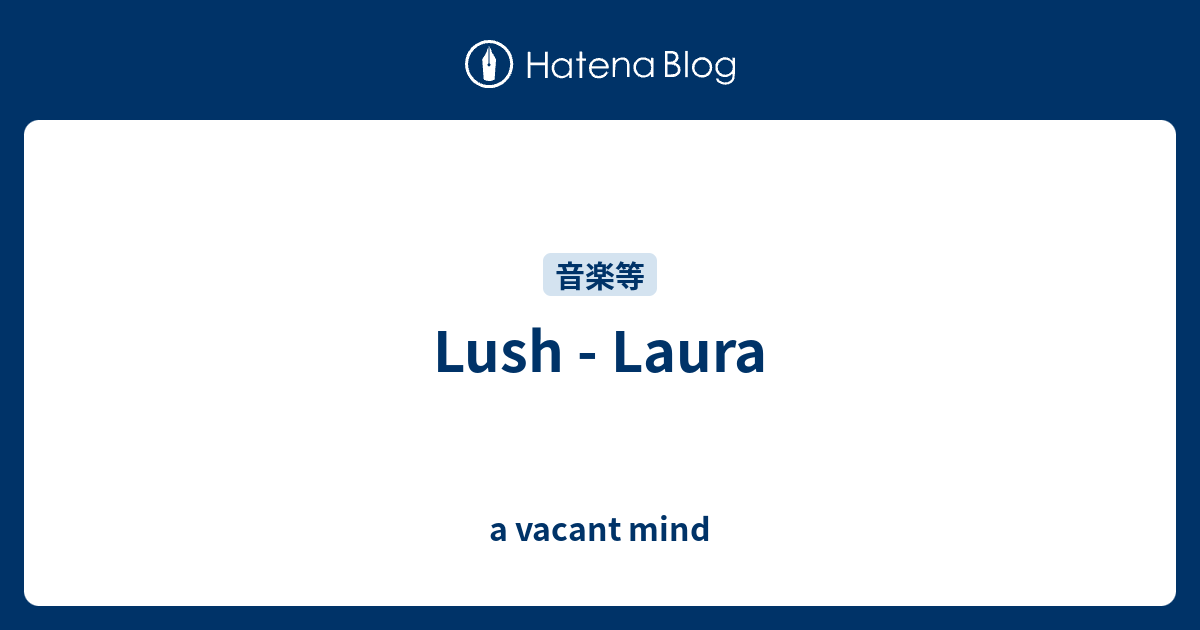 Lush - Laura - a vacant mind