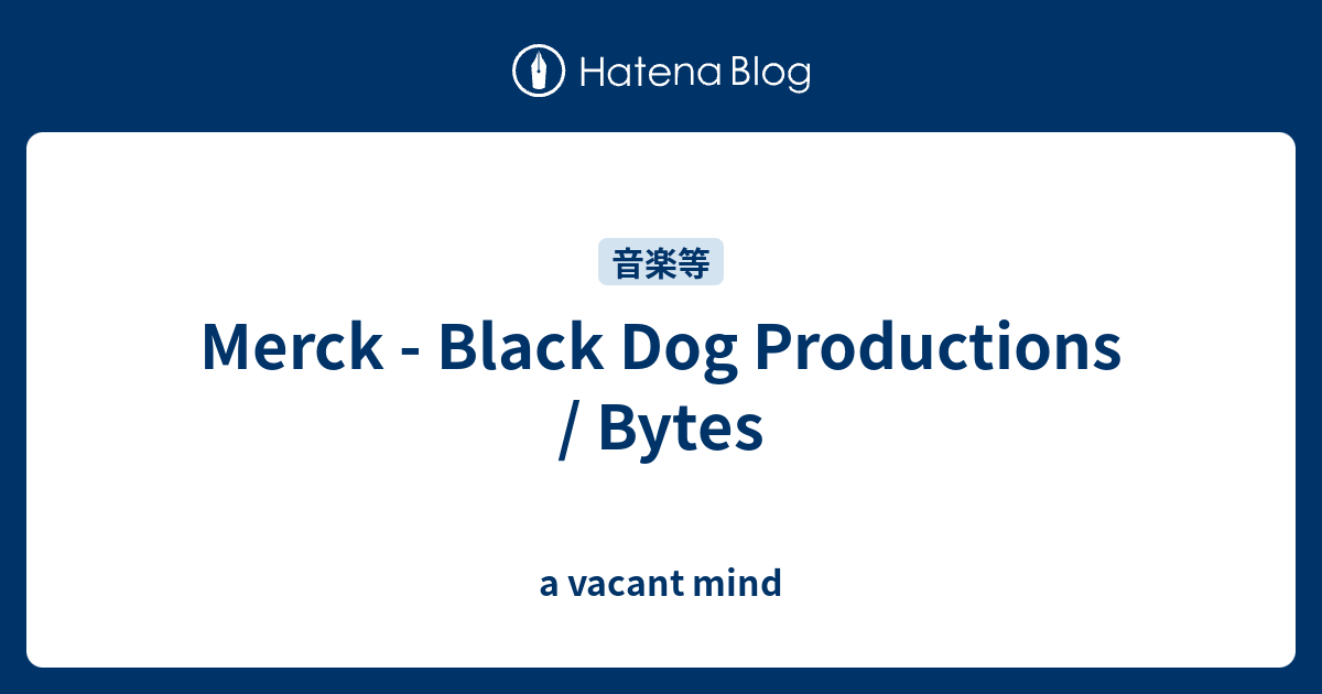 Merck - Black Dog Productions / Bytes - a vacant mind