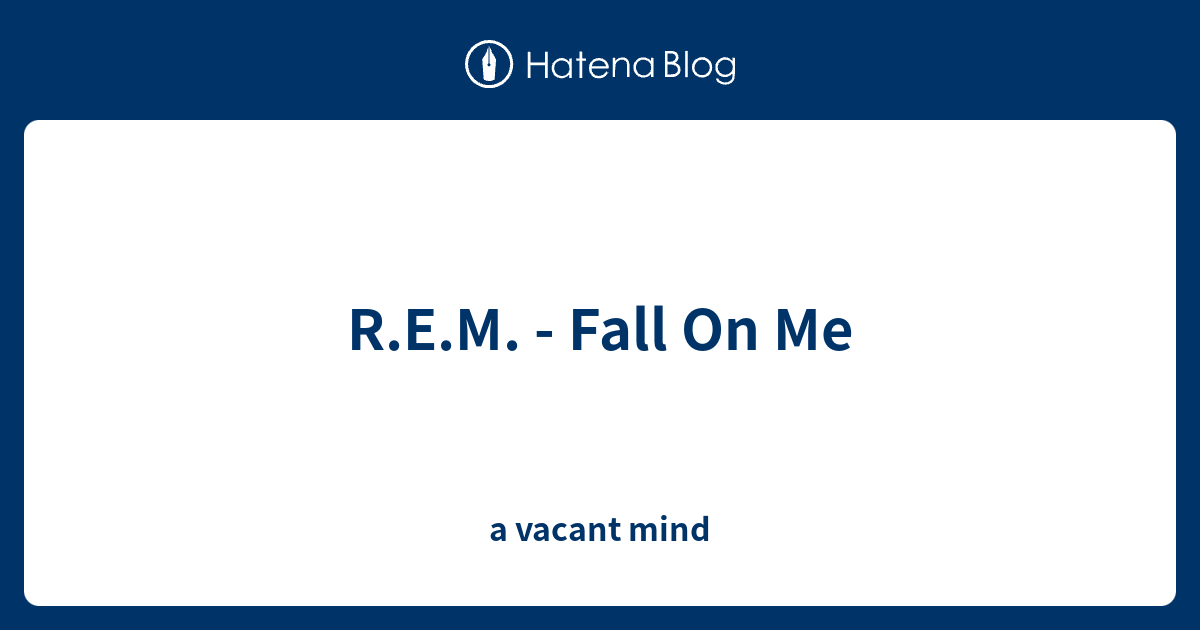 R.E.M. - Fall On Me - a vacant mind