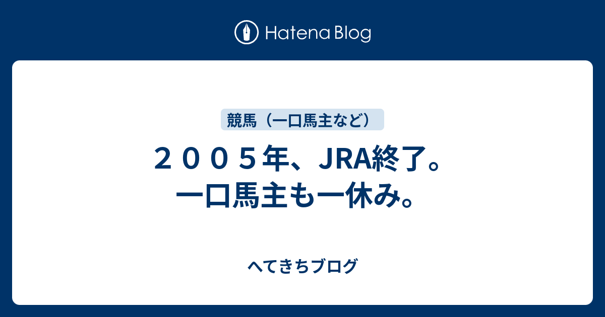 2005年、JRA終了。一口馬主も一休み。 - へてきちブログ
