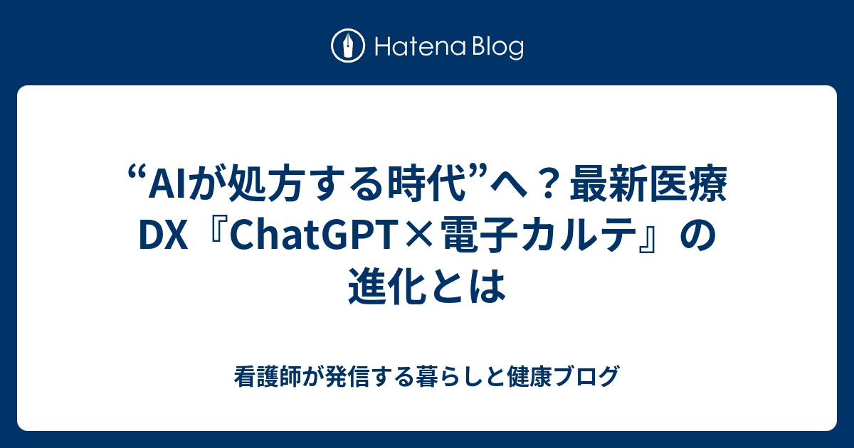 “AIが処方する時代”へ？最新医療DX『ChatGPT×電子カルテ』の進化とは - 看護師が発信する暮らしと健康ブログ