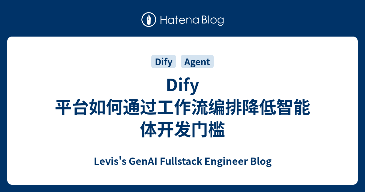 Dify 平台如何通过工作流编排降低智能体开发门槛 - Levis's GenAI Fullstack Engineer Blog