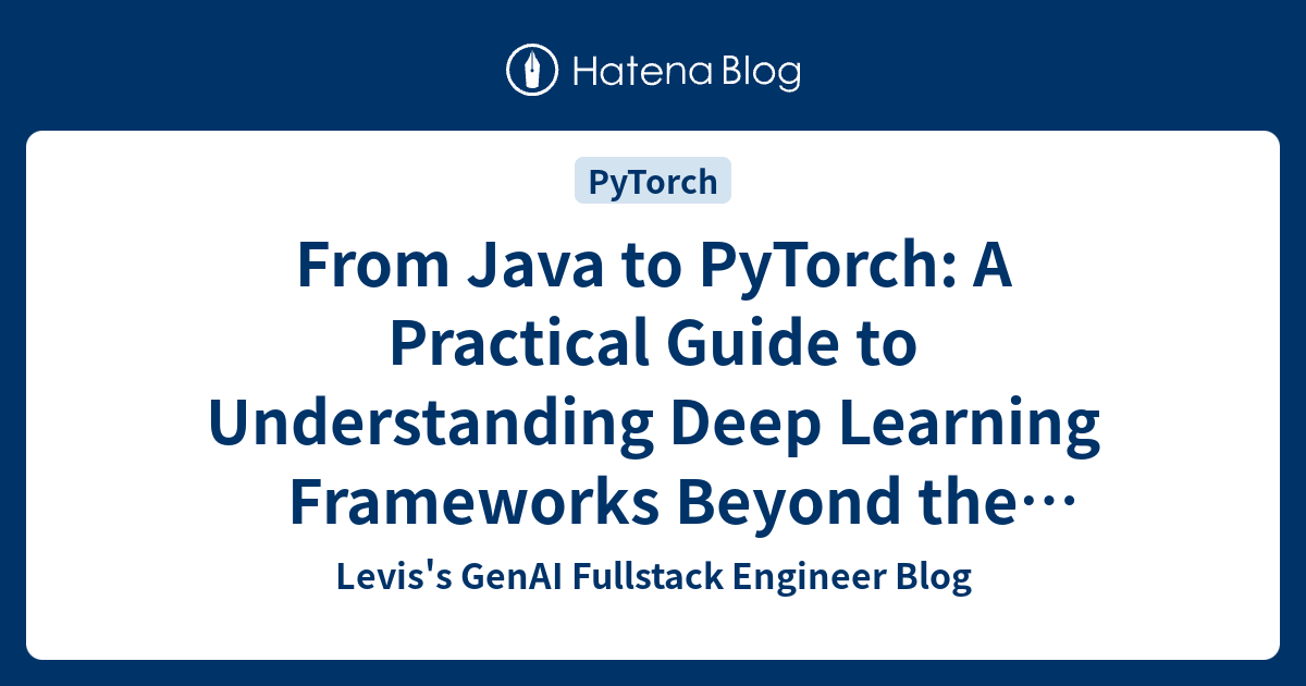 From Java to PyTorch: A Practical Guide to Understanding Deep Learning Frameworks Beyond the ...