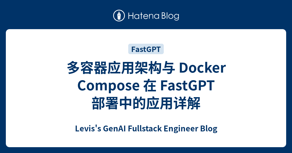 多容器应用架构与 Docker Compose 在 FastGPT 部署中的应用详解 - Levis's GenAI Fullstack Engineer Blog