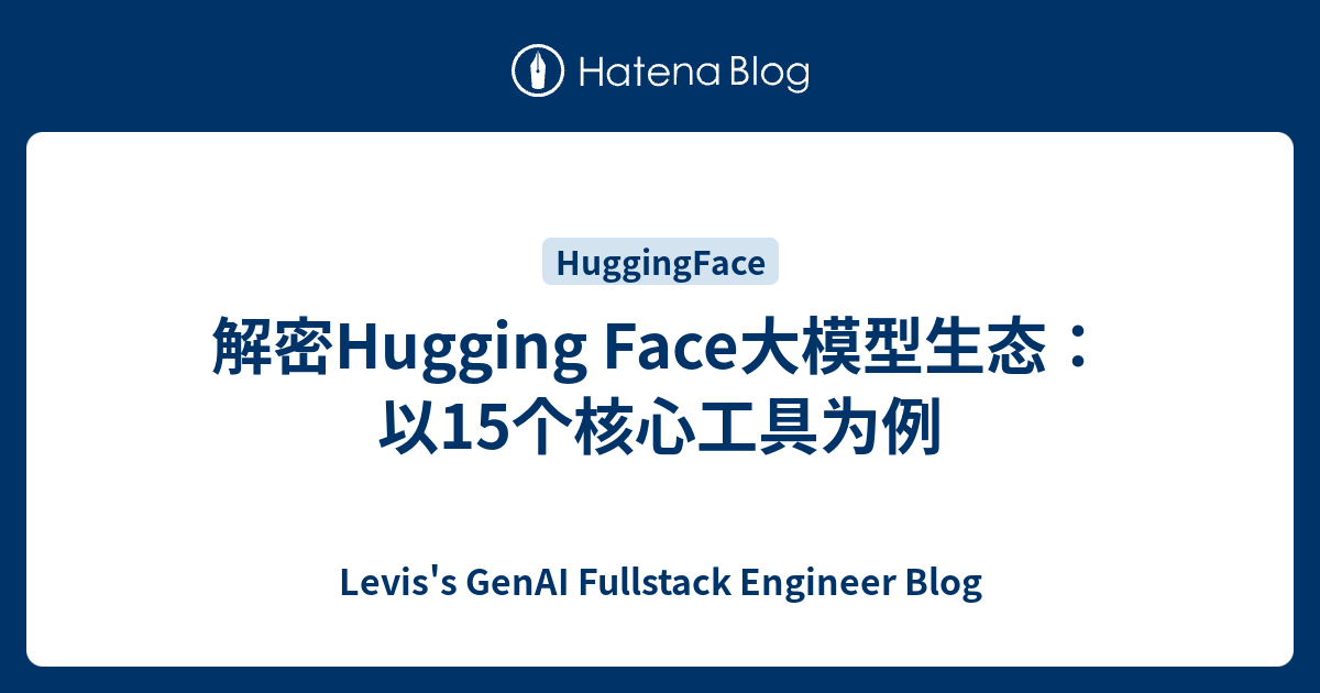 解密Hugging Face大模型生态：以15个核心工具为例 - Levis's GenAI Fullstack Engineer Blog