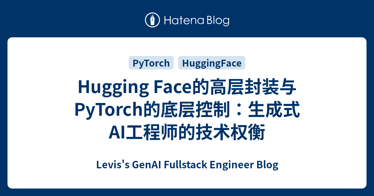 Hugging Face的高层封装与PyTorch的底层控制：生成式AI工程师的技术权衡 - Levis's GenAI Fullstack Engineer Blog