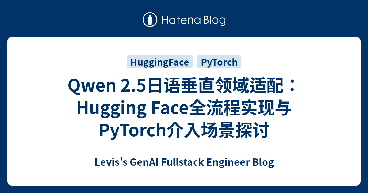 Qwen 2.5日语垂直领域适配：Hugging Face全流程实现与PyTorch介入场景探讨 - Levis's GenAI Fullstack Engineer Blog
