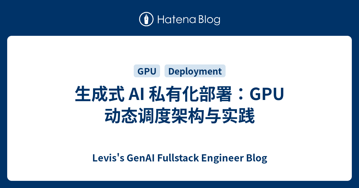 生成式 AI 私有化部署：GPU 动态调度架构与实践 - Levis's GenAI Fullstack Engineer Blog