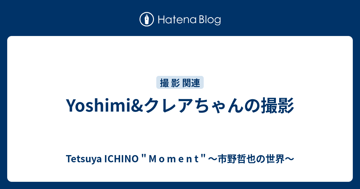 Yoshimi&クレアちゃんの撮影 - Tetsuya ICHINO " M o m e n t " ～市野哲也の世界～