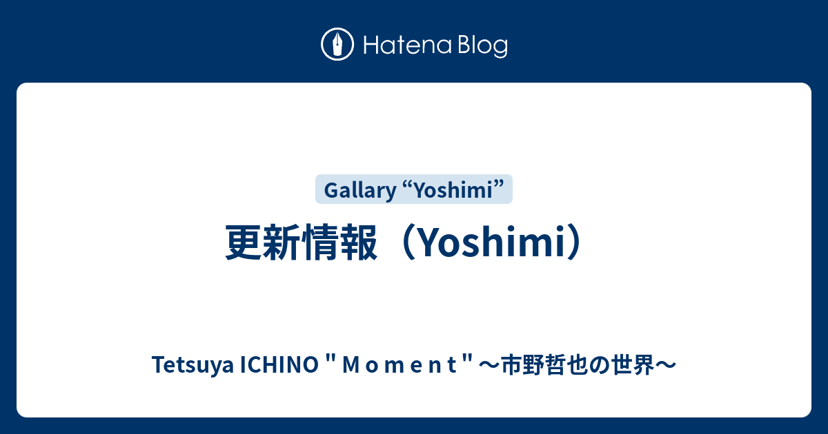 更新情報（Yoshimi） - Tetsuya ICHINO " M o m e n t " ～市野哲也の世界～