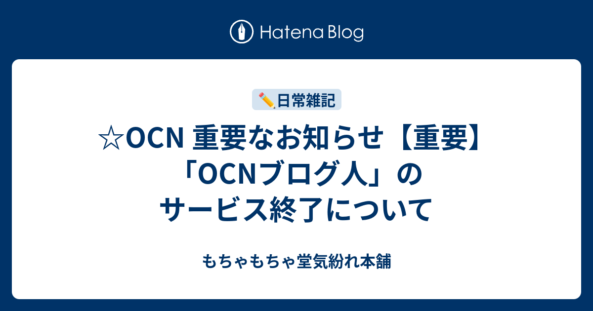 ☆OCN 重要なお知らせ【重要】「OCNブログ人」のサービス終了について - もちゃもちゃ堂気紛れ本舗