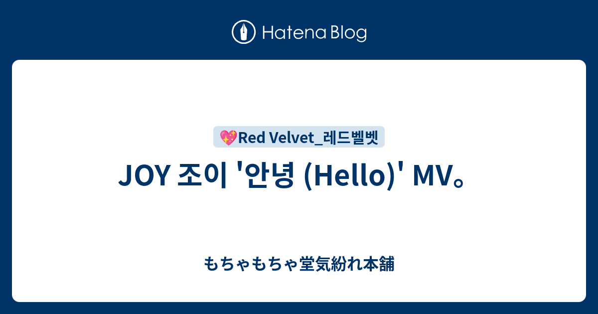 JOY 조이 '안녕 (Hello)' MV。 - もちゃもちゃ堂気紛れ本舗