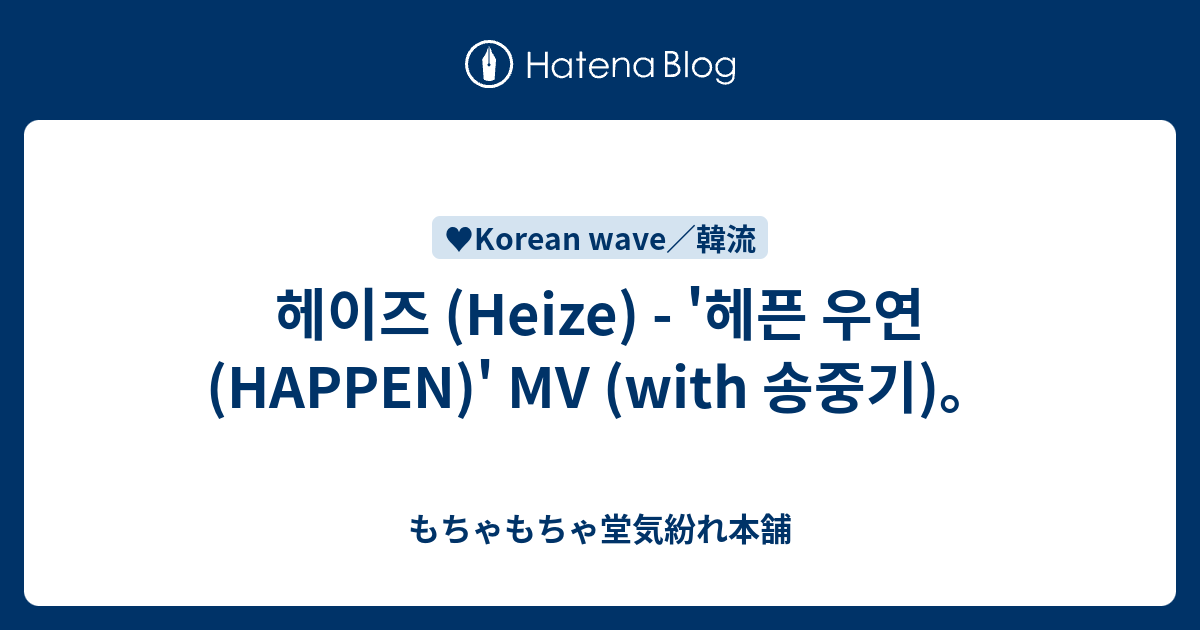 헤이즈 (Heize) - '헤픈 우연 (HAPPEN)' MV (with 송중기)。 - もちゃもちゃ堂気紛れ本舗