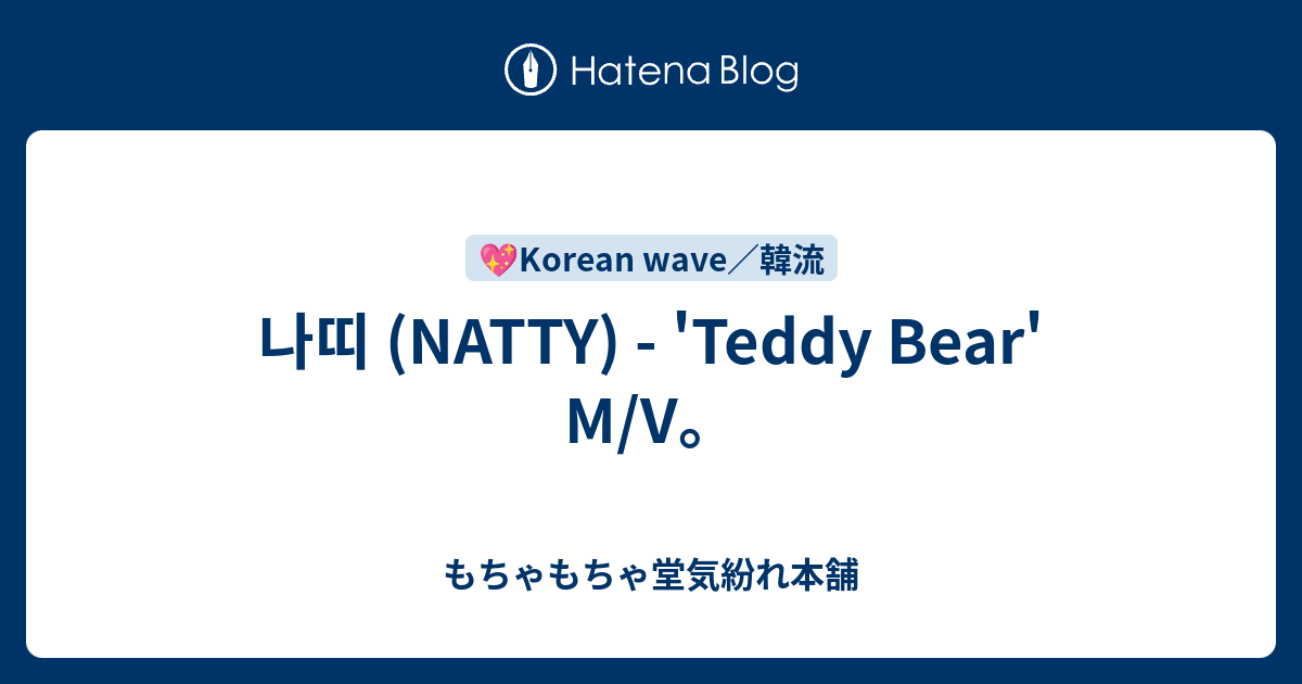 나띠 (NATTY) - 'Teddy Bear' M/V。 - もちゃもちゃ堂気紛れ本舗