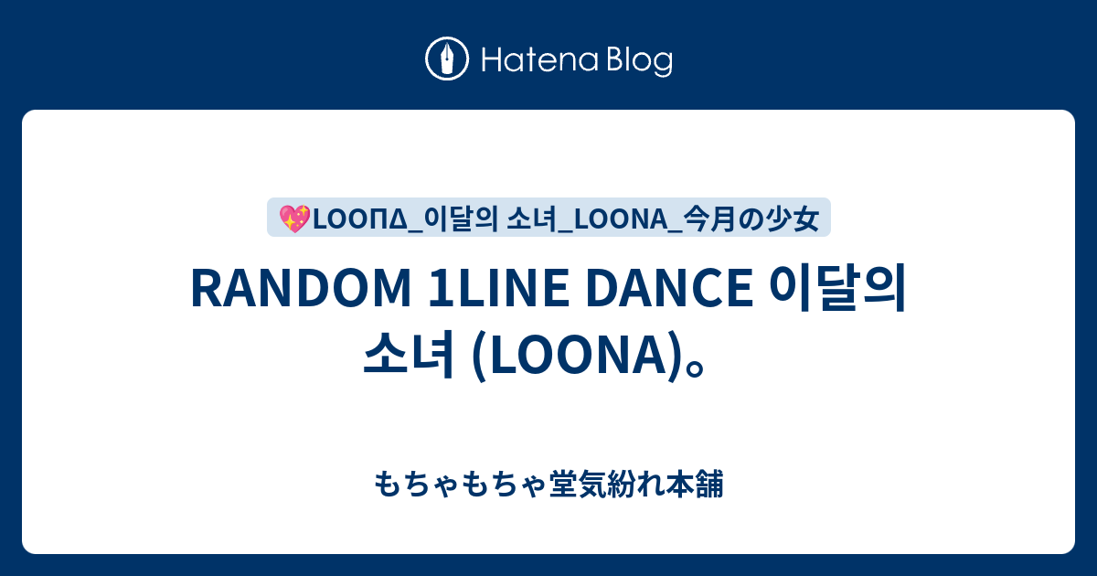 RANDOM 1LINE DANCE 이달의 소녀 (LOONA)。 - もちゃもちゃ堂気紛れ本舗