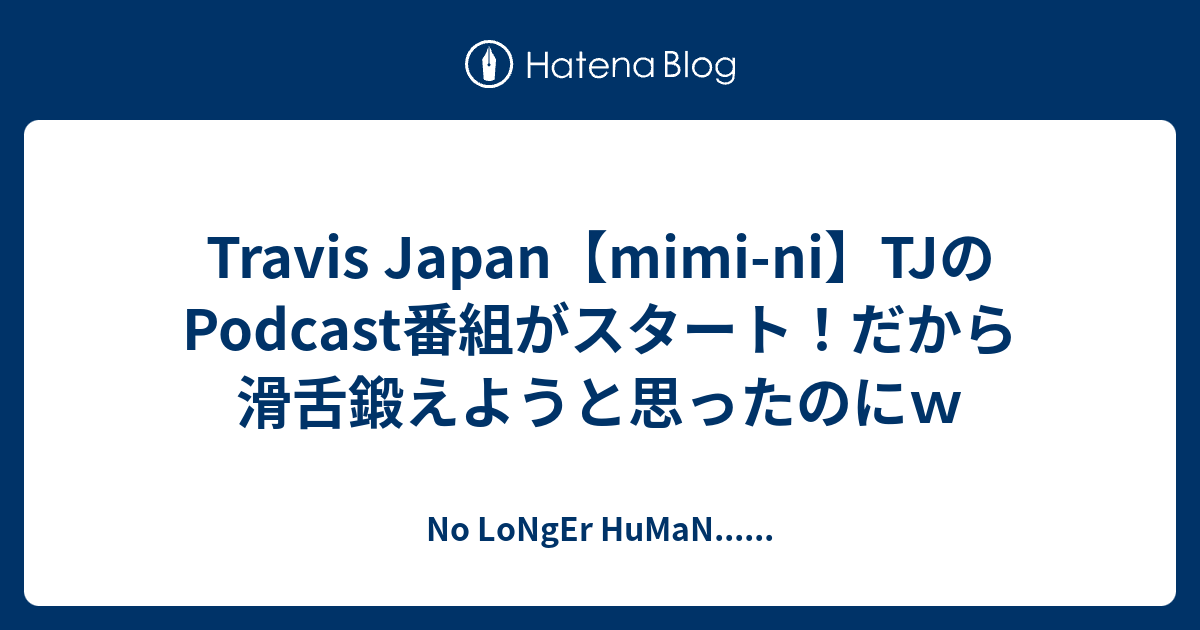 Travis Japan【mimi-ni】TJのPodcast番組がスタート！だから滑舌鍛えようと思ったのにw - No LoNgEr ...