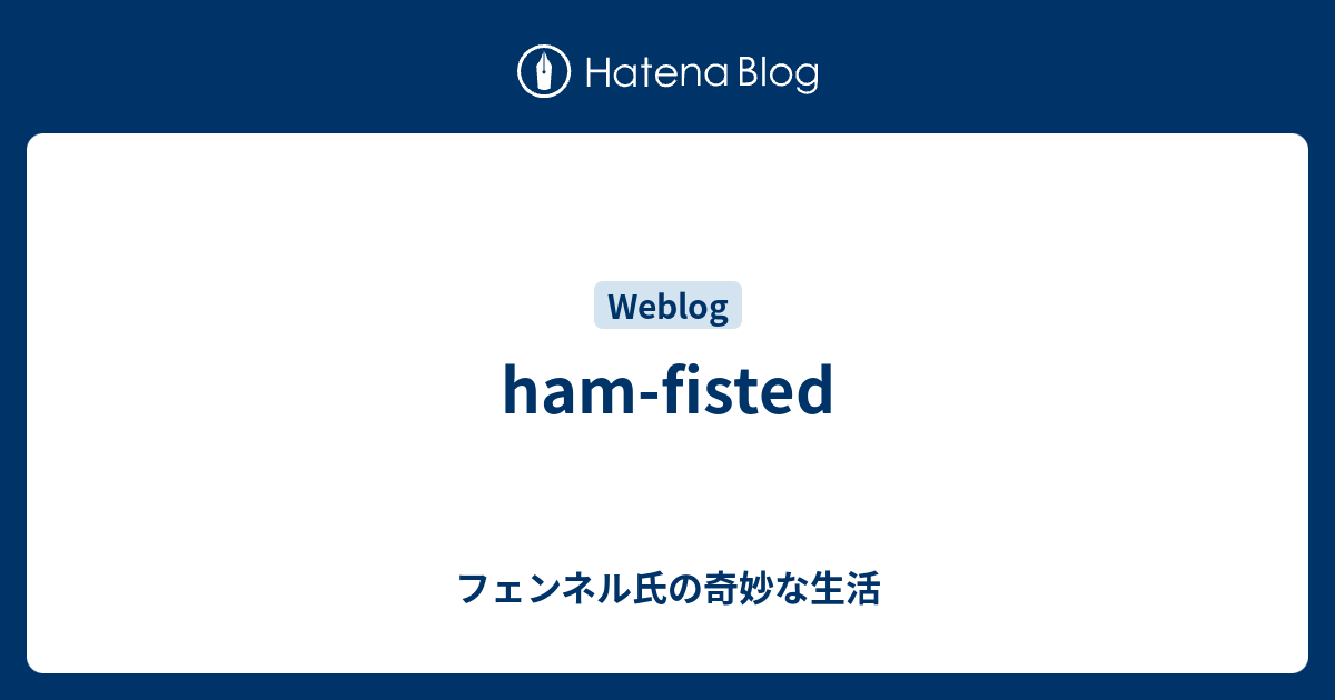 ham-fisted - フェンネル氏の奇妙な生活