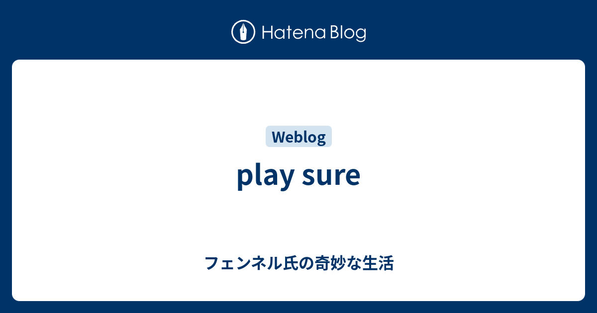 play sure - フェンネル氏の奇妙な生活