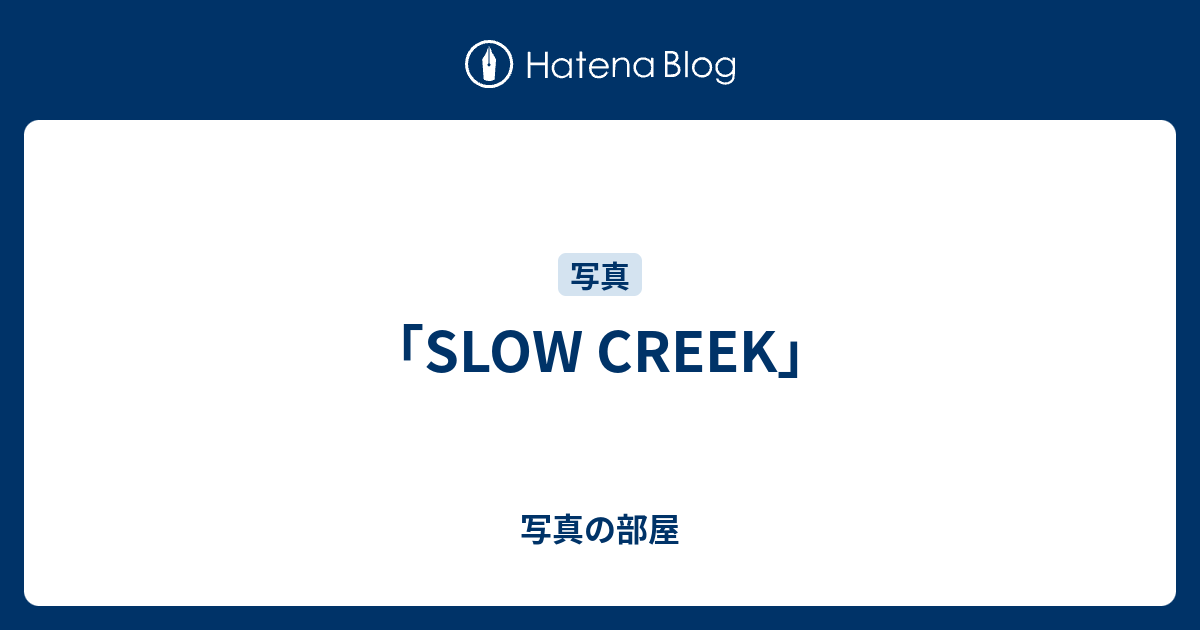 「SLOW CREEK」 - 写真の部屋