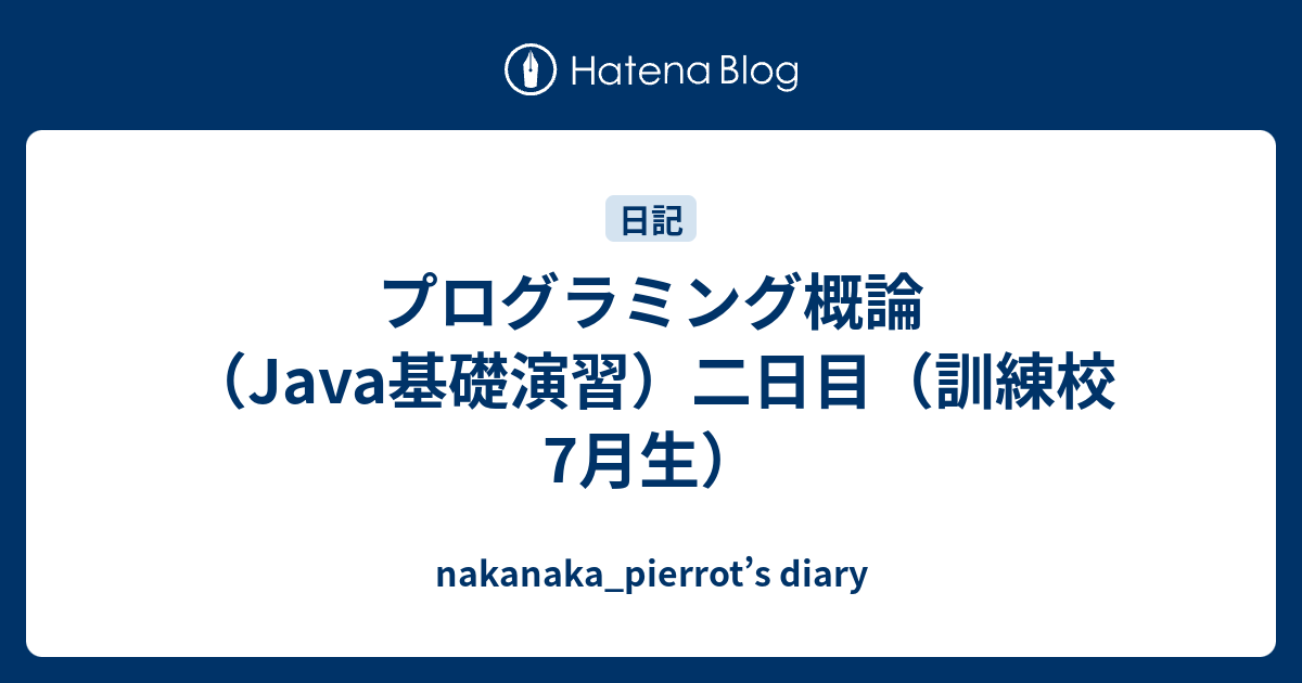 プログラミング概論（Java基礎演習）二日目（訓練校7月生） - nakanaka_pierrot’s diary