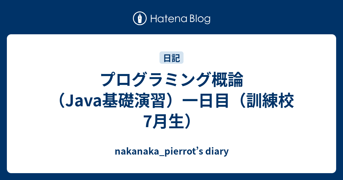 プログラミング概論（Java基礎演習）一日目（訓練校7月生） - nakanaka_pierrot’s diary