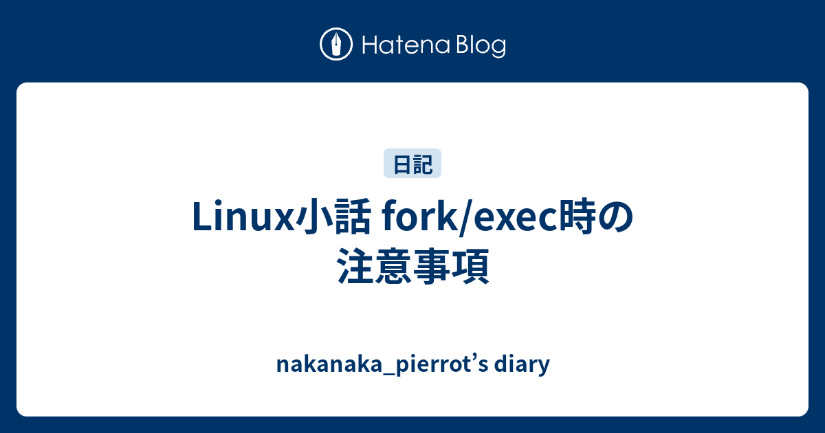 Linux小話 fork/exec時の注意事項 - nakanaka_pierrot’s diary