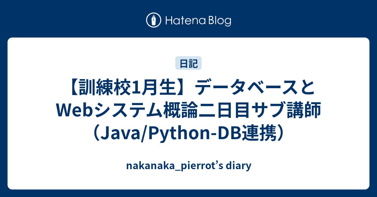 【訓練校1月生】データベースとWebシステム概論二日目サブ講師（Java/Python-DB連携） - nakanaka_pierrot’s diary