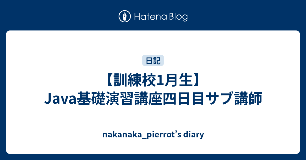 【訓練校1月生】Java基礎演習講座四日目サブ講師 - nakanaka_pierrot’s diary