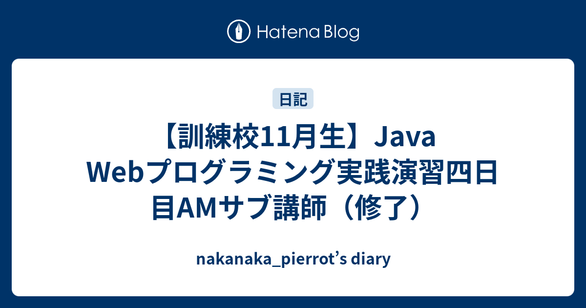 【訓練校11月生】Java Webプログラミング実践演習四日目AMサブ講師（修了） - nakanaka_pierrot’s diary