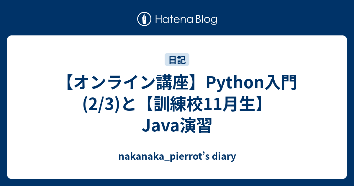 【オンライン講座】Python入門(2/3)と【訓練校11月生】Java演習 - nakanaka_pierrot’s diary