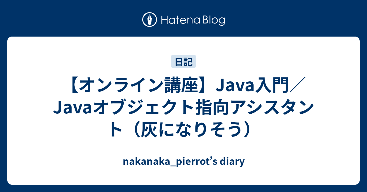 【オンライン講座】Java入門／Javaオブジェクト指向アシスタント（灰になりそう） - nakanaka_pierrot’s diary