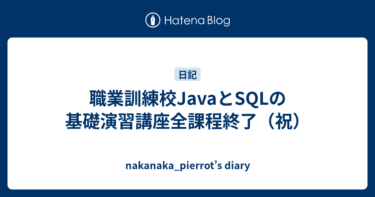 職業訓練校JavaとSQLの基礎演習講座全課程終了（祝） - nakanaka_pierrot’s diary