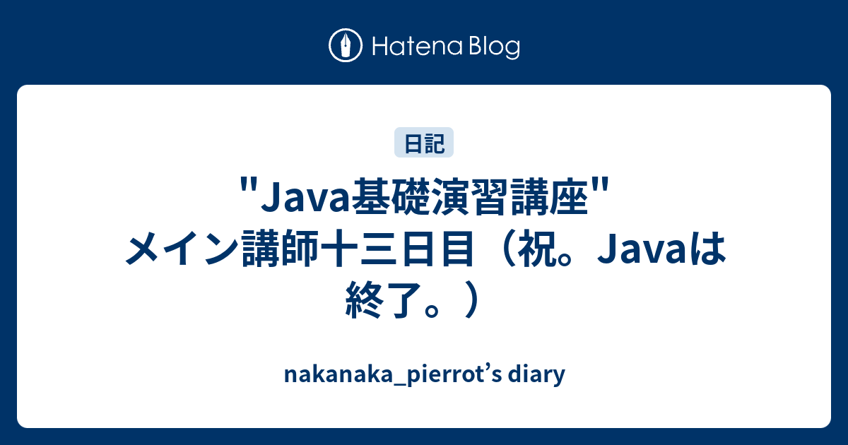 "Java基礎演習講座"メイン講師十三日目（祝。Javaは終了。） - nakanaka_pierrot’s diary