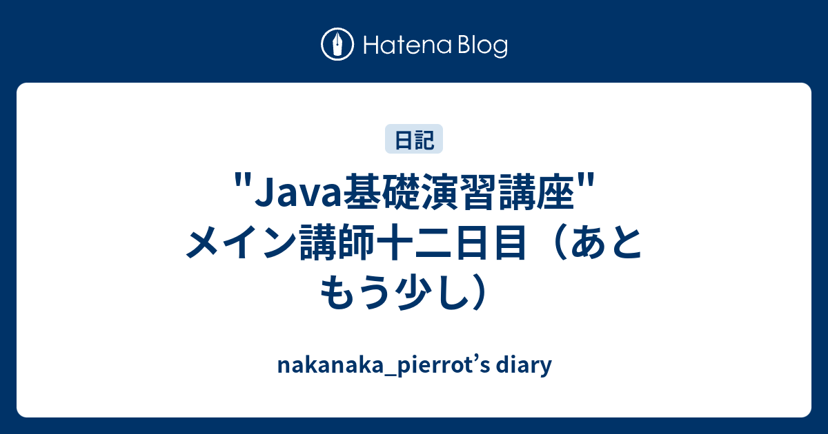"Java基礎演習講座"メイン講師十二日目（あともう少し） - nakanaka_pierrot’s diary